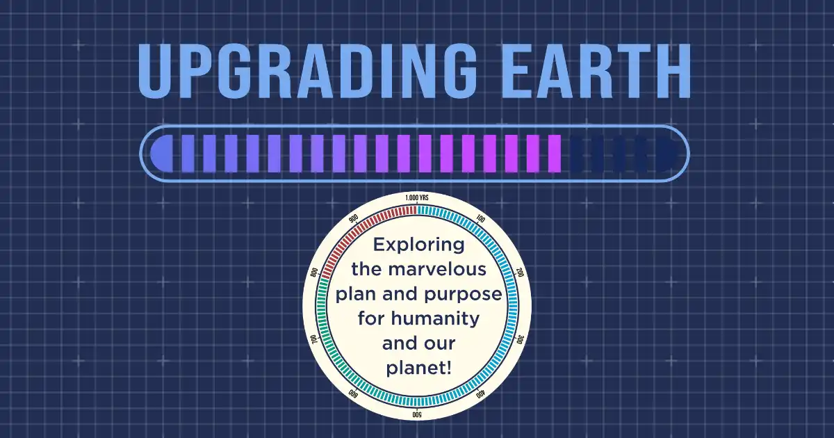 Upgrading Earth | Exploring The Marvelous Plan And Purpose..